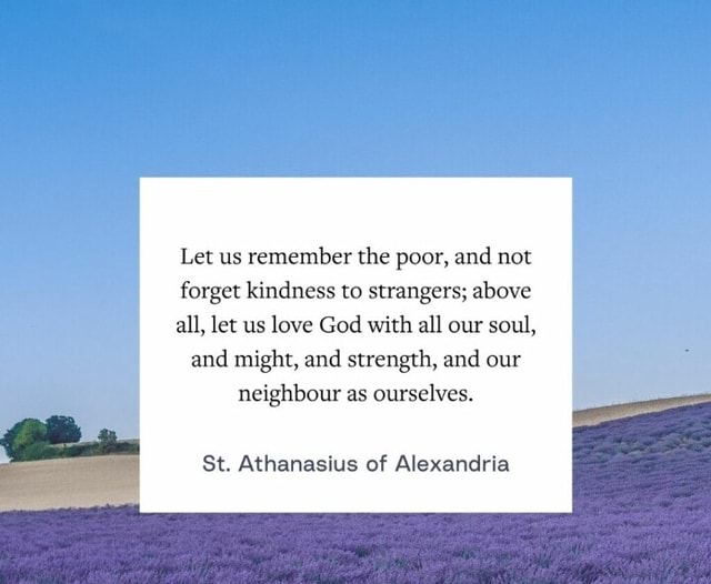 Let us remember the poor, and not forget kindness to strangers; above ...