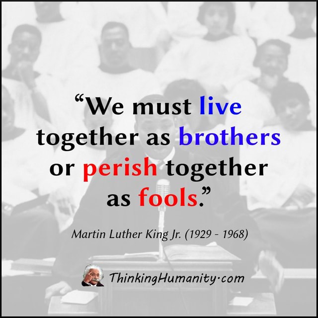 "We must live together as brothers or perish together as fools? Martin ...