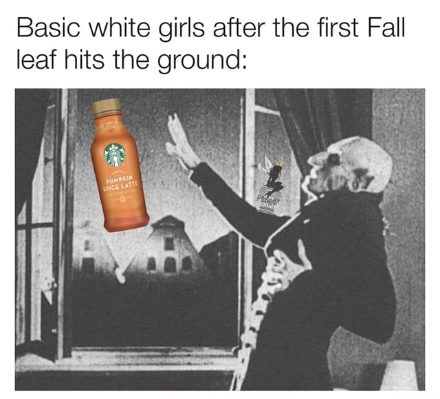 Basic white girls after the first Fall leaf hits the ground: - iFunny