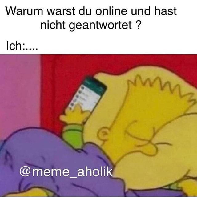 Warum warst du online und hast nicht geantwortet ? Ich:.... @meme ...
