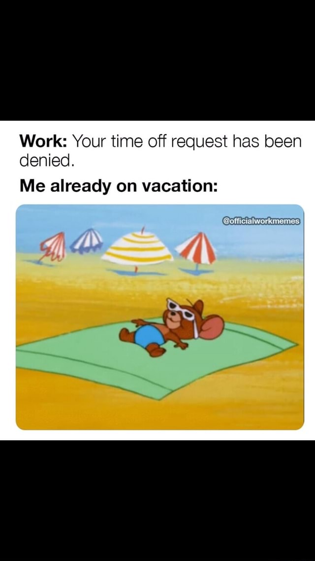 Work: Your time off request has been denied. Me already on vacation ...