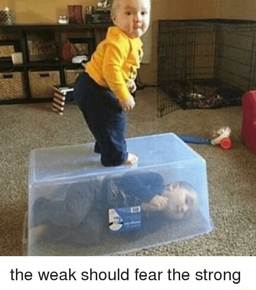 The weak should fear the strong - iFunny