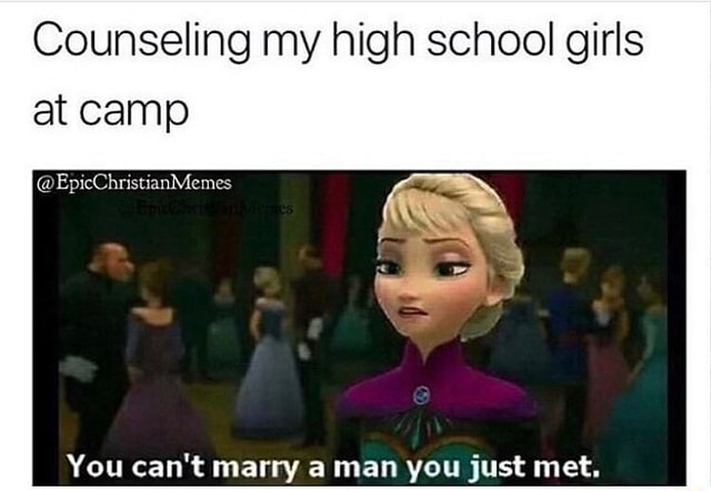 Counseling my high school girls at camp Memes can't marry a man vau ...