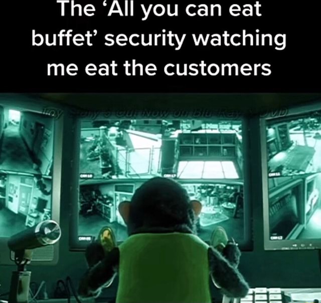 The 'All you can eat buffet' security watching me eat the customers ...