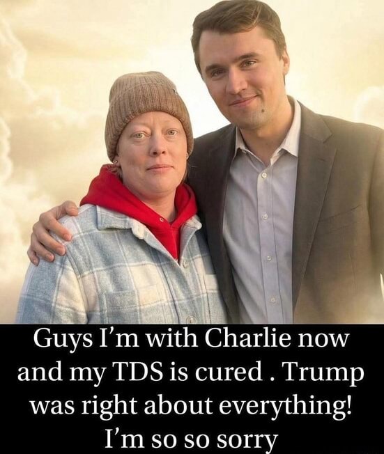 Guys I'm with Charlie now and my TDS is cured . Trump was right about ...