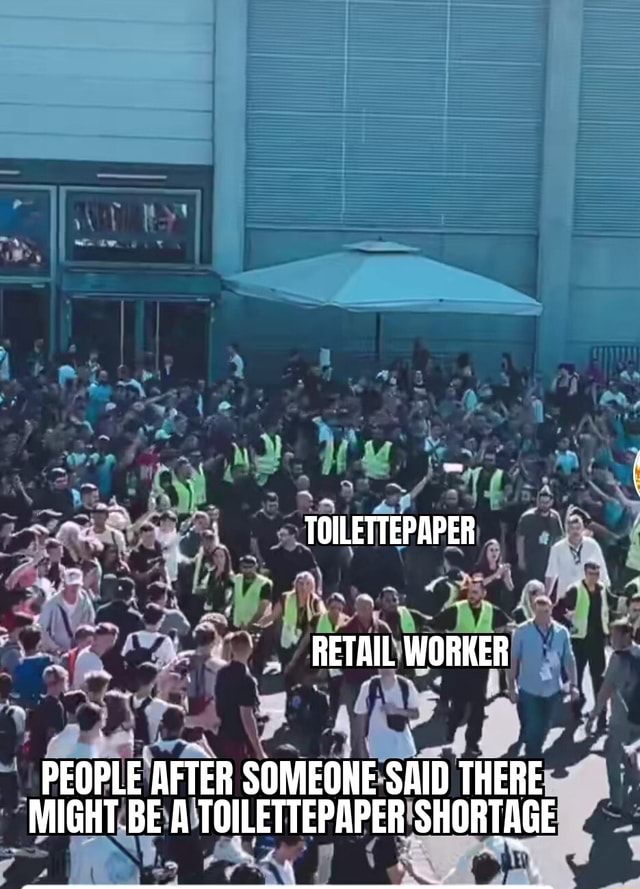 TOILETTEPAPER RETAIL WORKER PEOPLE AFTER SOMEONE SAID THERE MIGHT .BE A ...