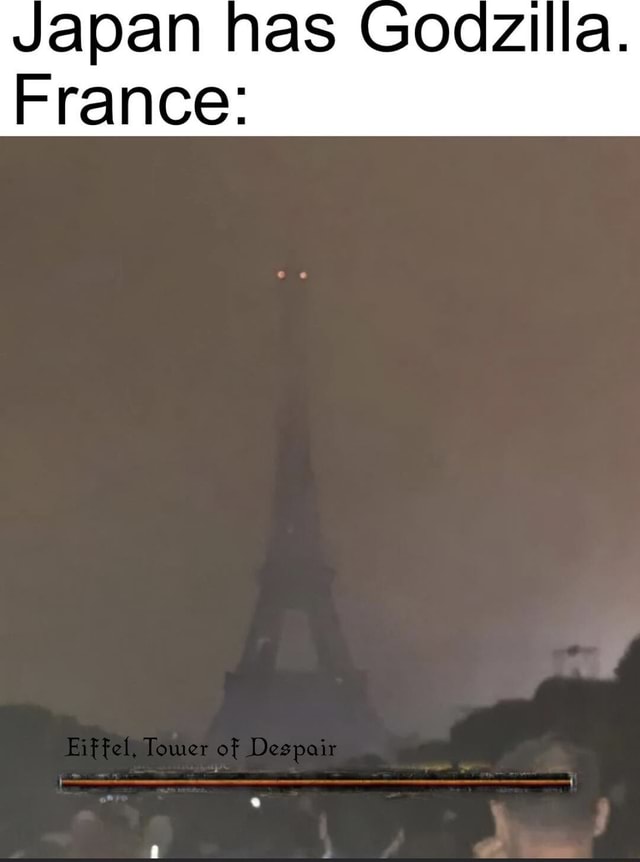 Japan has Godzilla. France: Eiffel, Tower of of Despair - iFunny
