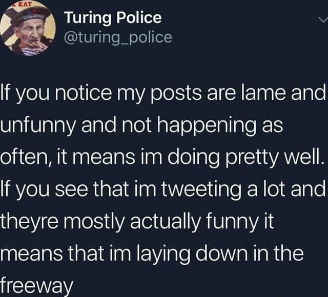 Turing Police If you notice my posts are lame and unfunny and not ...