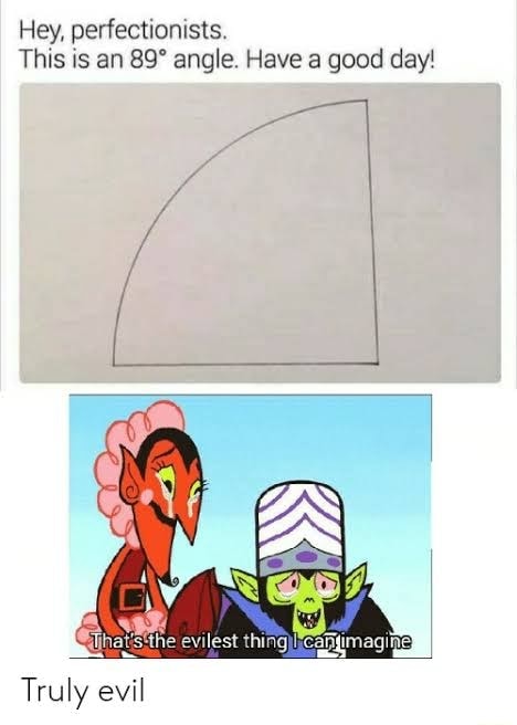 Hey, perfectionists. This is an 89° angle. Have a good day! - iFunny
