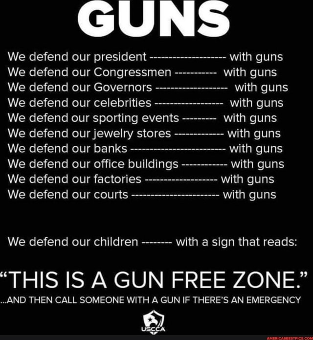GUNS We defend our president with guns We defend our Congressmen with ...