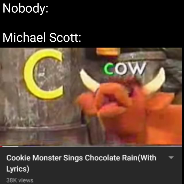 Nobody: Michael Scott: Cookie Monster Sings Chocolate Rain(With ' - iFunny