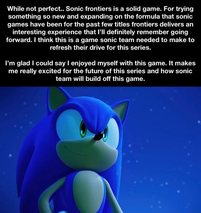 While not perfect.. Sonic frontiers is a solid game. For trying ...