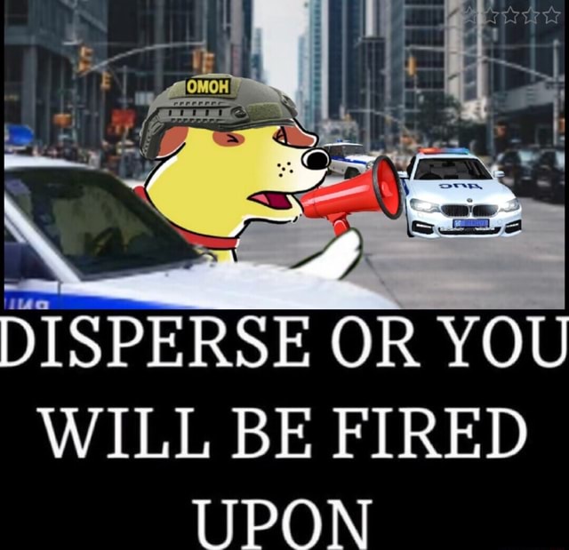 DISPERSE OR YOU WILL BE FIRED UPON - iFunny