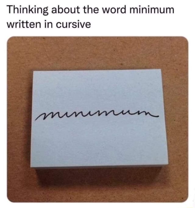 Thinking about the word minimum written in cursive - iFunny