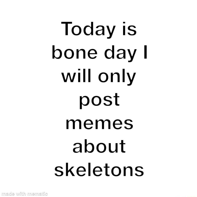 Today is bone day I will only post memes about skeletons teal - iFunny