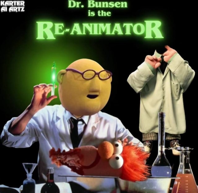 Dr. Bunsen is the RE- ANIMATOR - iFunny