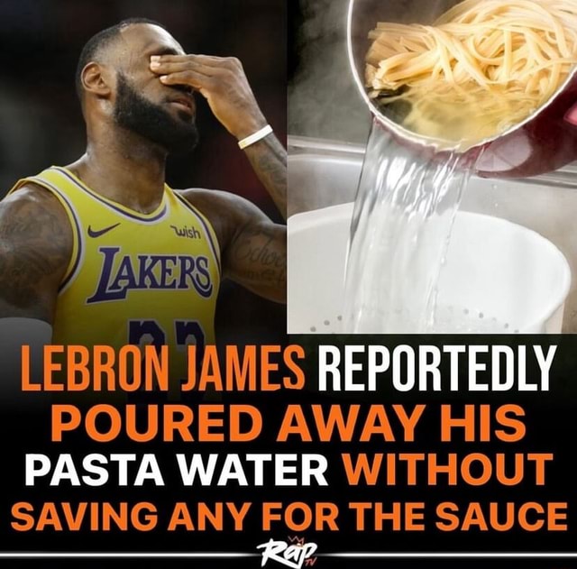 LEBRON JAMES REPORTEDLY POURED AWAY HIS PASTA WATER WITHOUT SAVING ANY ...