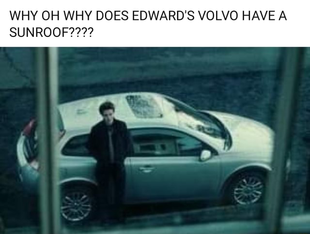 WHY OH WHY DOES EDWARD'S VOLVO HAVE A SUNROOF - iFunny