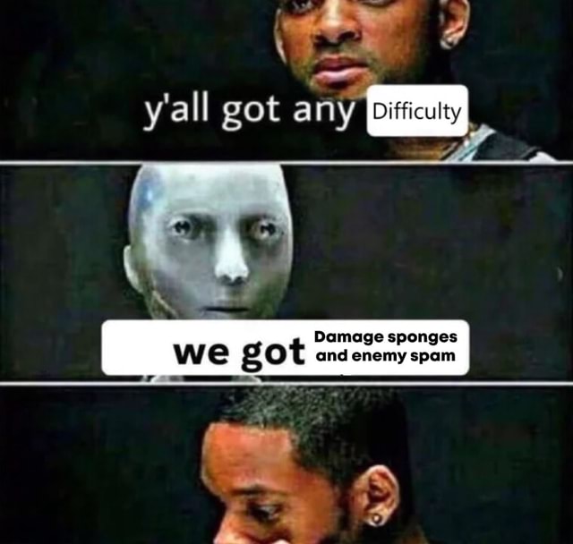 Y'all got any Damage sponges we go and enemy spam - iFunny