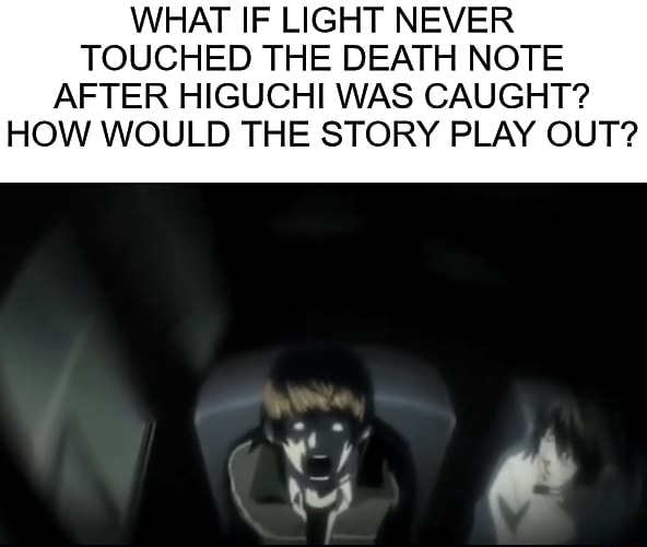 WHAT IF LIGHT NEVER TOUCHED THE DEATH NOTE AFTER HIGUCHI WAS CAUGHT ...