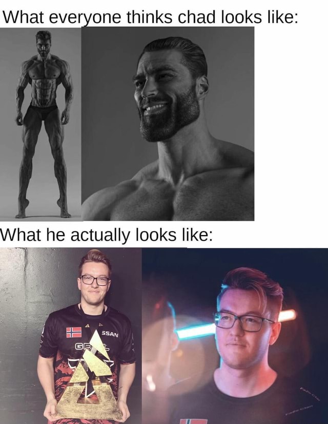 What everyone thinks chad looks like: What he actually looks like: - iFunny