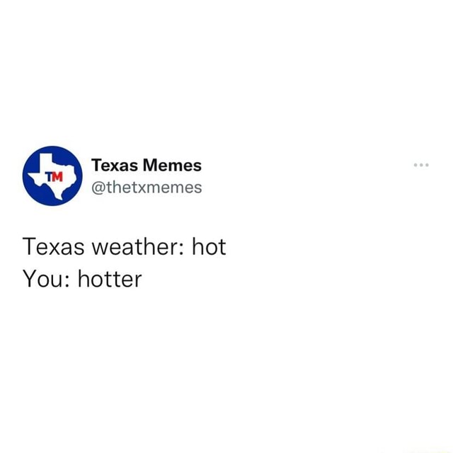 Texas Memes Texas weather: hot You: hotter - iFunny