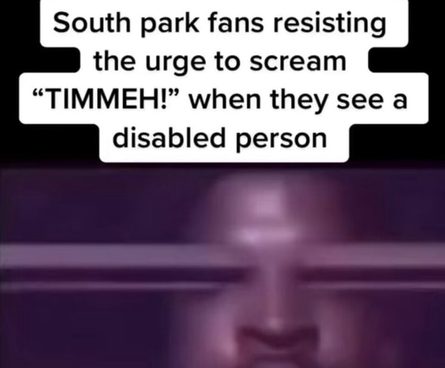 South park fans resisting the urge to scream "TIMMEH!" when they see a ...