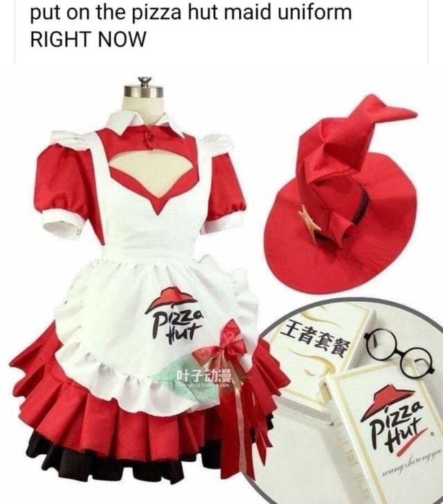 Put on the pizza hut maid uniform RIGHT NOW - iFunny