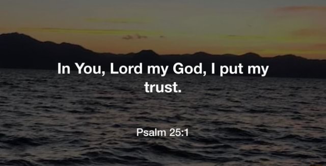 In You, Lord my God, I put my trust. Psalm - iFunny
