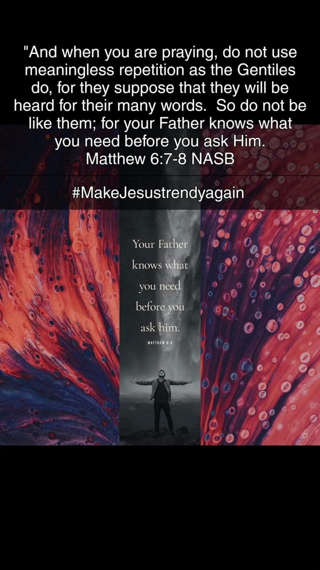 "And when you are praying, do not use meaningless repetition as the ...