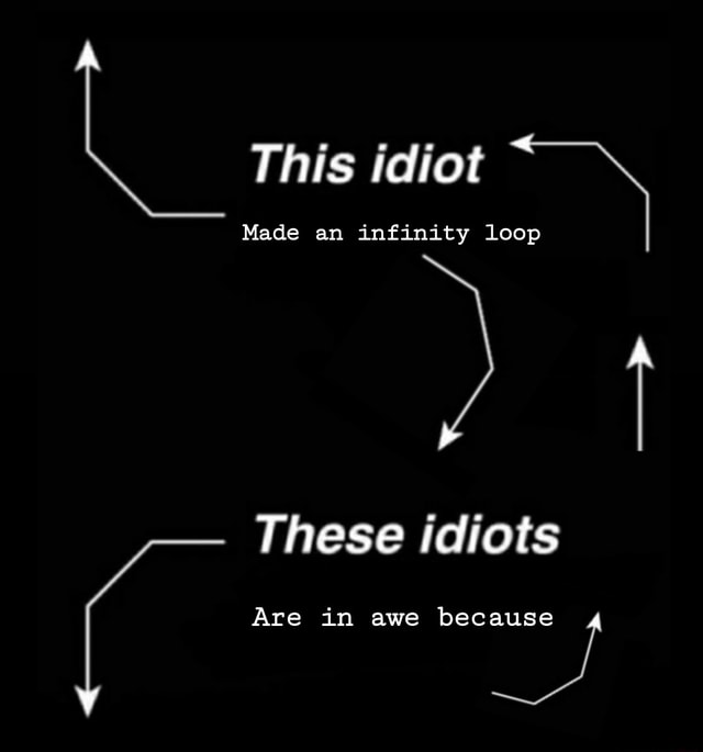 This idiot Made an infinity loop These idiots Are in awe because - iFunny