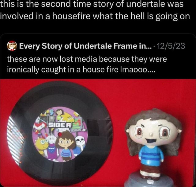 This is the second time story of undertale was involved in a housefire ...