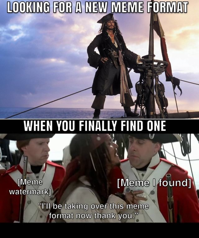 LOOKING FOR A NEW MEME FORMAT [Meme [Meme found] watermark] "'ll be ...