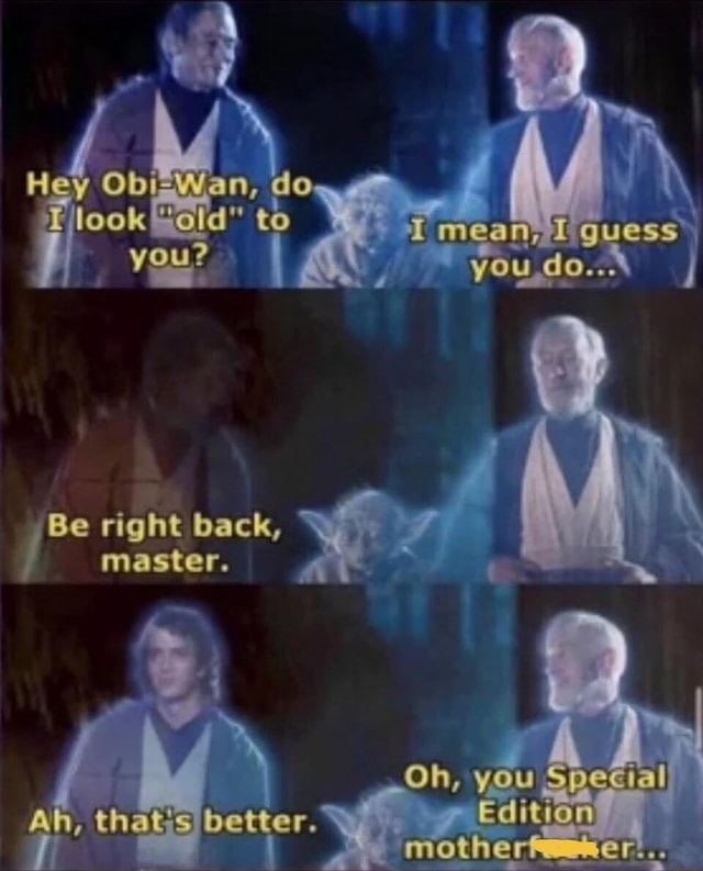 Hey Obi-wan, do- look you? Be right back, master. Ah, that's batter ...