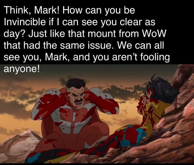 Think, Mark! How can you be Invincible if I can see you clear as day ...