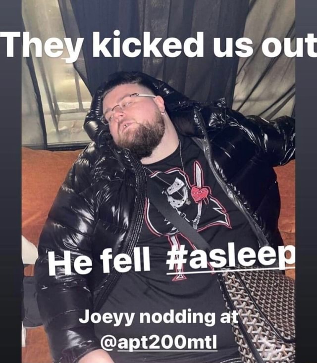 They kicked us out He fell #asleep Joeyy nodding at @ap - iFunny
