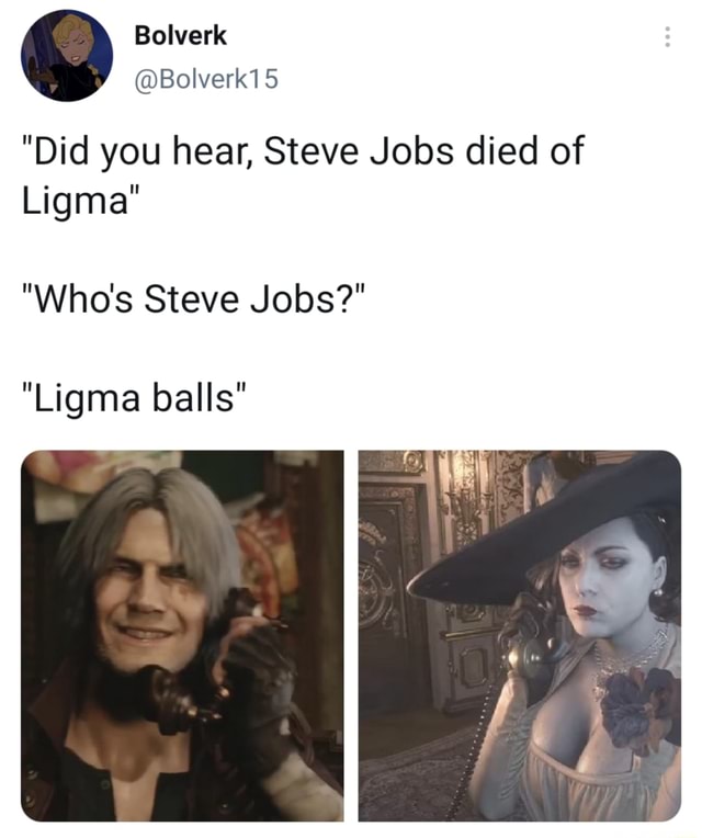 "Did you hear, Steve Jobs died of Ligma" "Who's Steve Jobs?" "Ligma ...