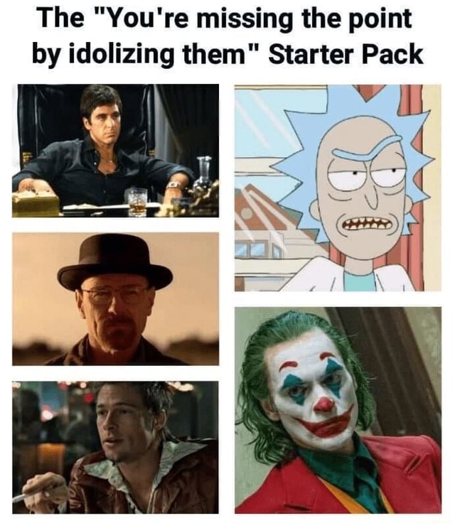 The "You're missing the point by idolizing them" Starter Pack - iFunny