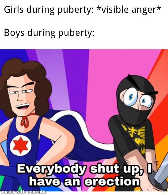 Girls during puberty: *visible anger* Boys during puberty: Everybody ...