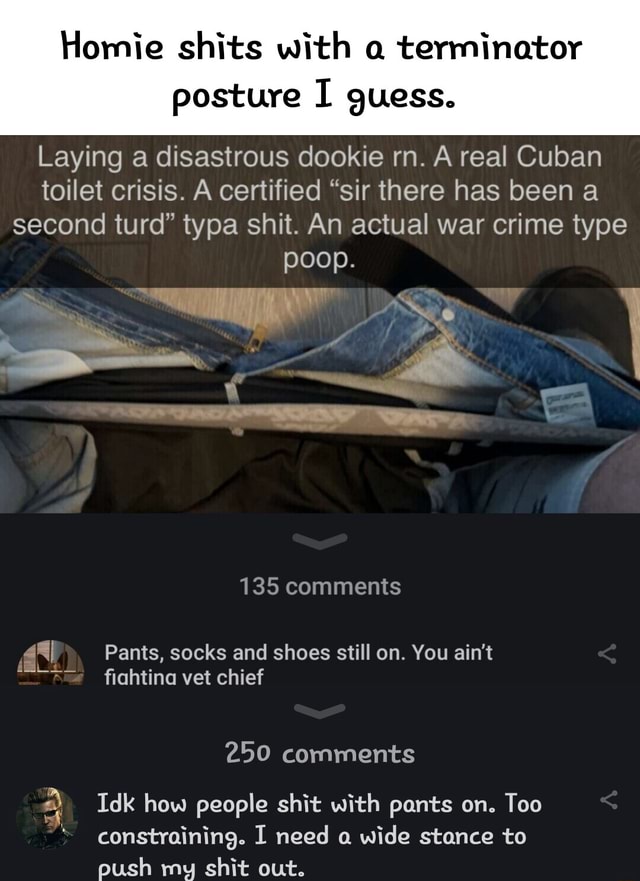 Homie shits with a terminator posture I guess. Laying a disastrous ...