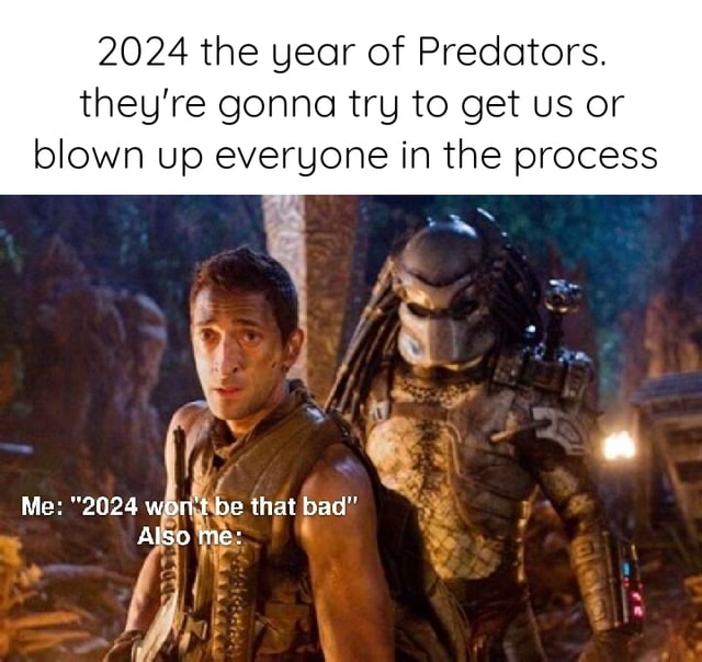 2024 the year of Predators. they're gonna try to get us or blown up ...