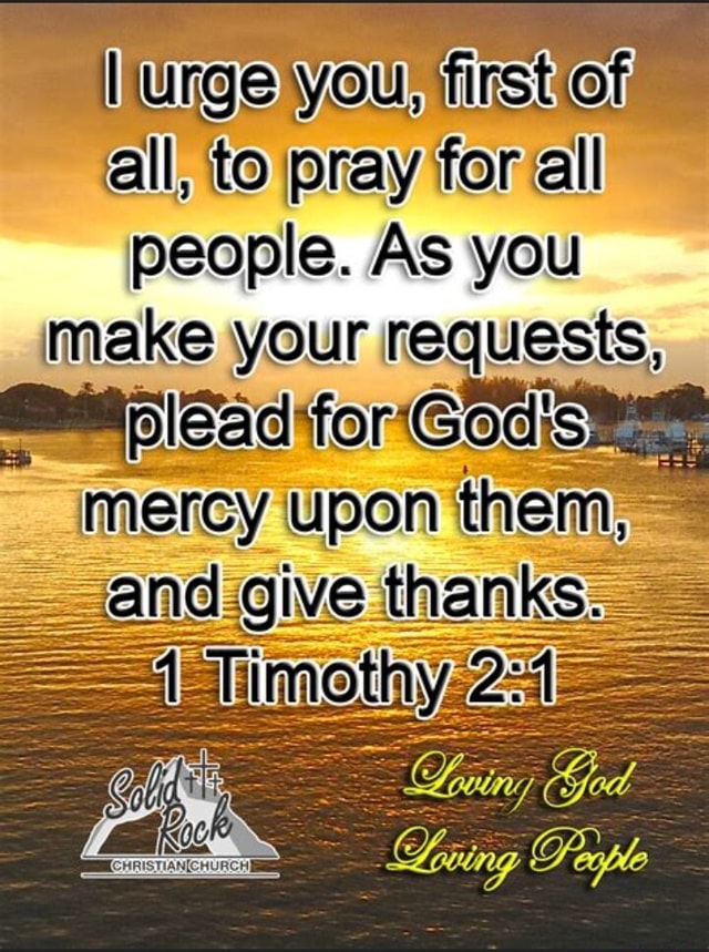 Urge you, first @f all, to pray for all people. As you make your ...