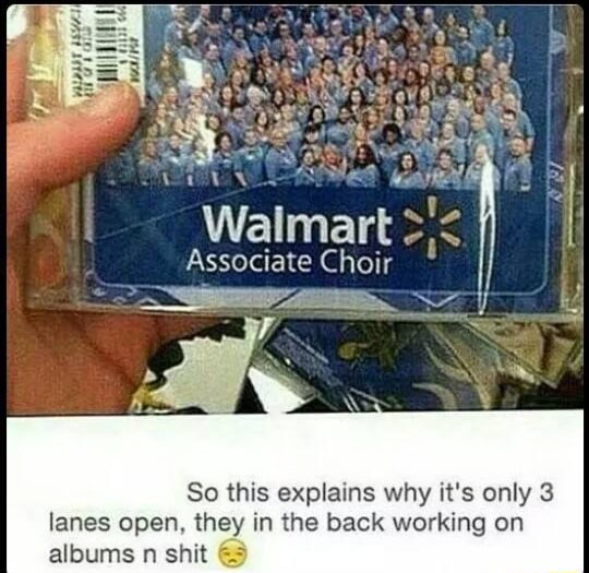Walmart Associate Choir So this explains why it's only 3 lanes open ...