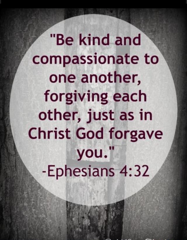 "Be kind and compassionate to one another, forgiving each other, just ...