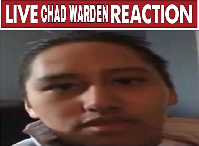 LIVE CHAD WARDEN REACTION - iFunny