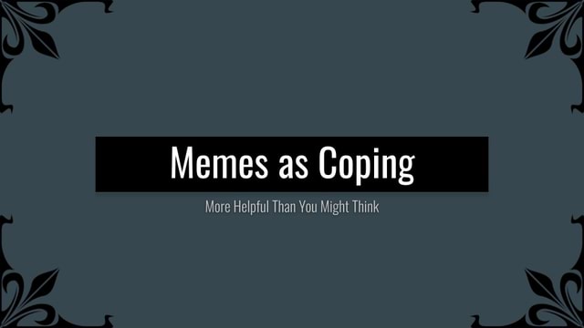 Memes are actually a very useful communication strategy and coping ...