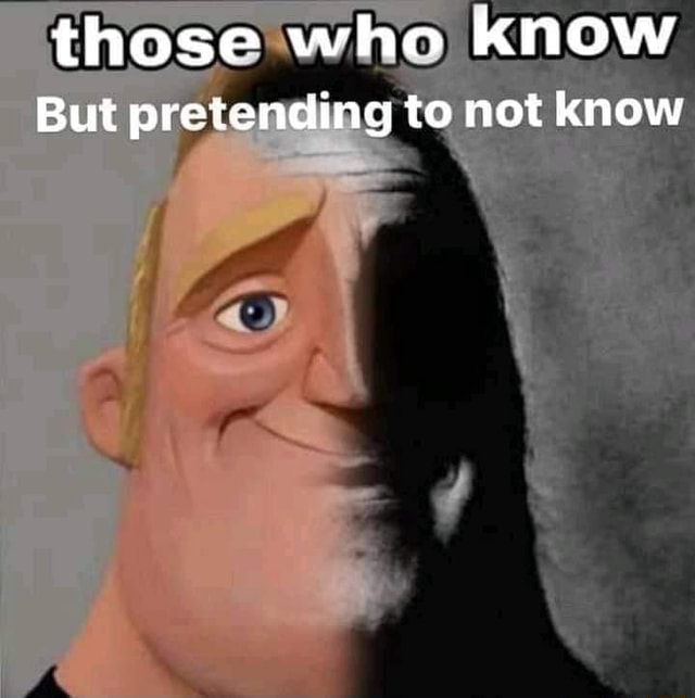 Those who know But pretending to not know - iFunny