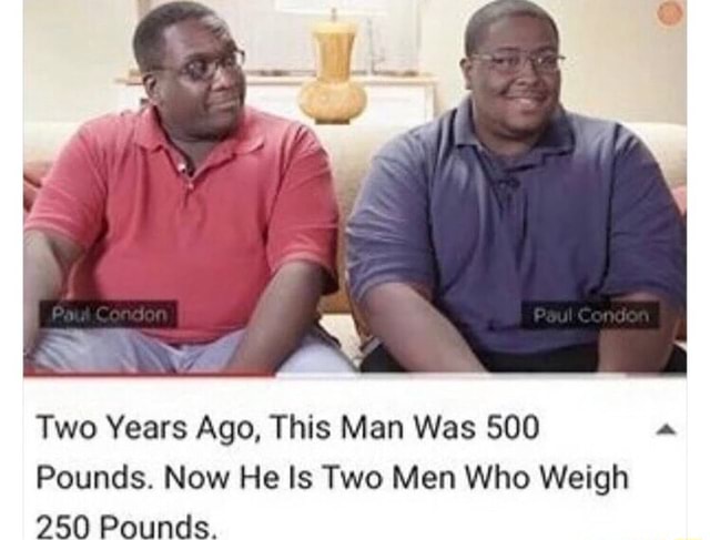 Two Years Ago, This Man Was $00 - Pounds. Now He Is Two Men Who Weigh ...