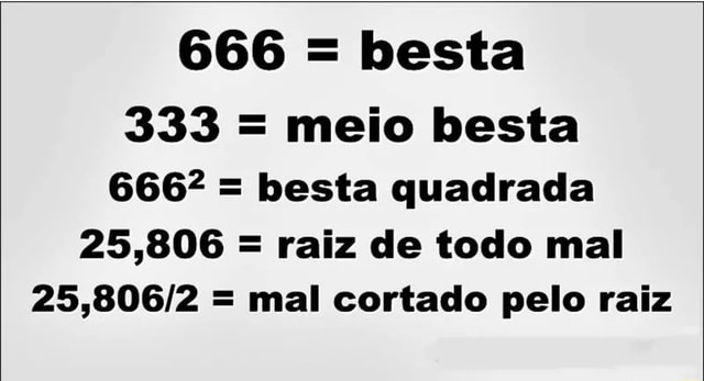 666 = besta 333 = meio besta 6662 = besta quadrada 25,806 = raiz de ...