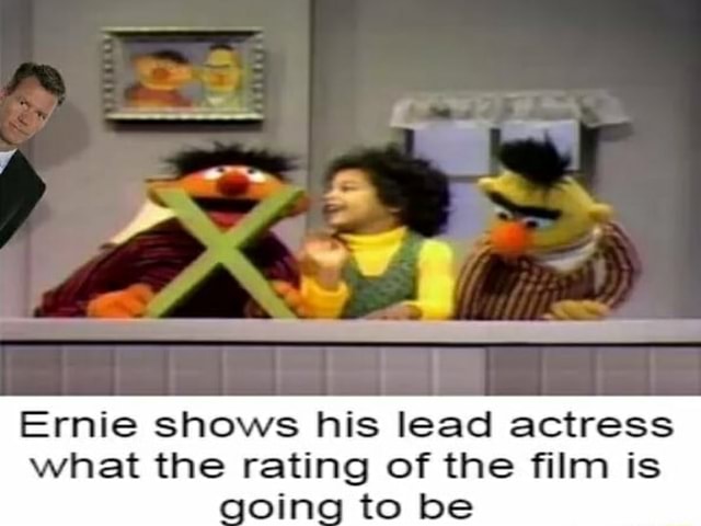 Ernie shows his lead actress what the rating of the ﬁlm is o-oin to be ...